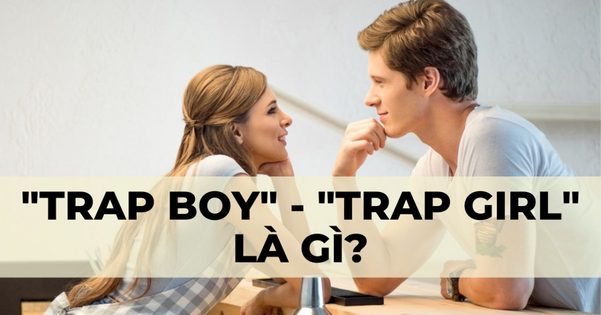 Giải mã gen Z: “Trap boy”, “trap girl” là gì?